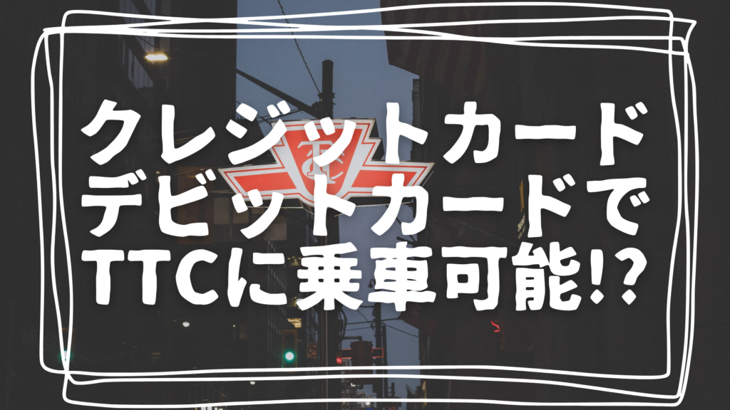 お手持ちのクレジットカードやデビットカードでTTCに乗れるようになりました！ | Kaho Blog